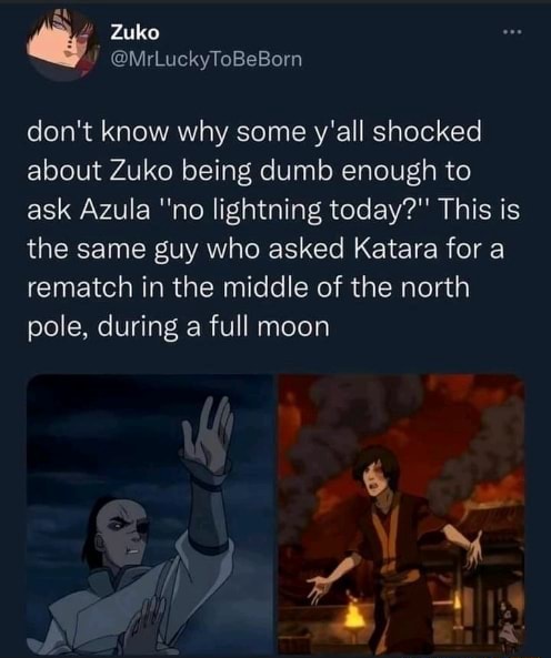 Zuko don't know why some y'all shocked about Zuko being dumb enough to ...