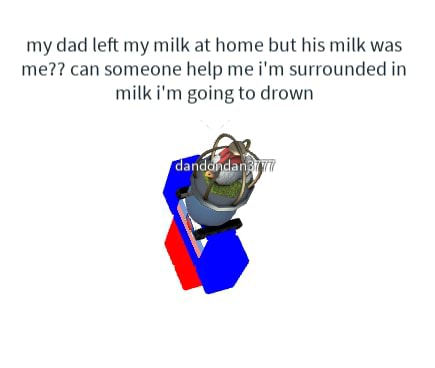 My dad left my milk at home but his milk was me?? can someone help me i ...