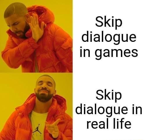 Skip dialogue in games Skip dialogue in real life - iFunny