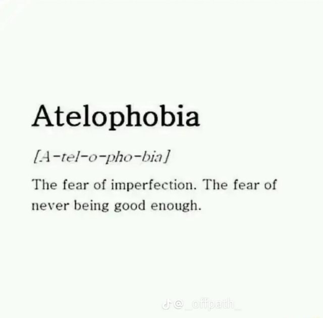 Atelophobia [A-tel-o-pho-bia] The fear of imperfection. The fear of ...