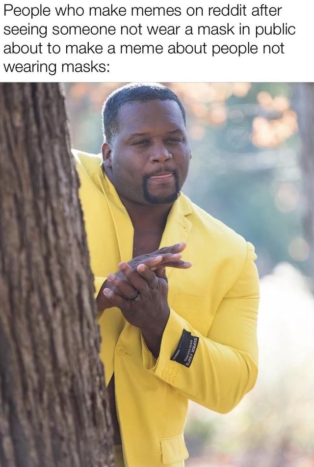 People who make memes on reddit after seeing someone not wear a mask in ...