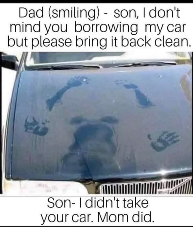 Mind you borrowing my car but please bring it back clean. Son- didn't ...