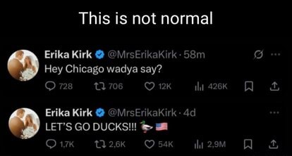 This is not normal Erika Kirk @ @MrsErikaKirk- Hey Chicago wadya say? On Om ia' Erika Kirk ...