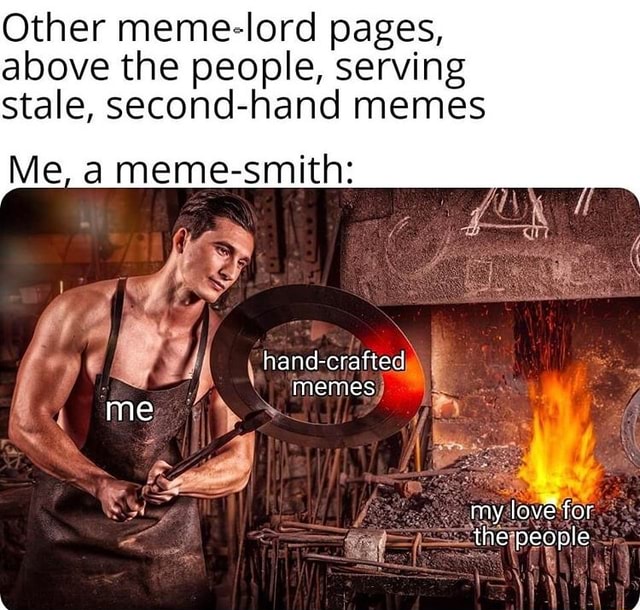 Other meme lord pages, above the people, serving stale, second- hand ...
