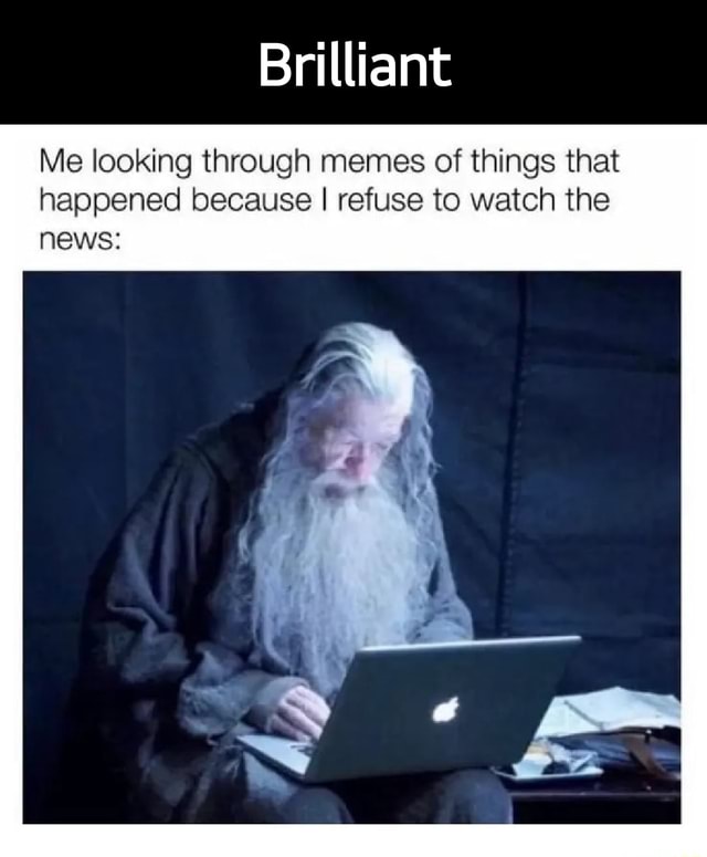 Brilliant Me looking through memes of things that happened because I ...