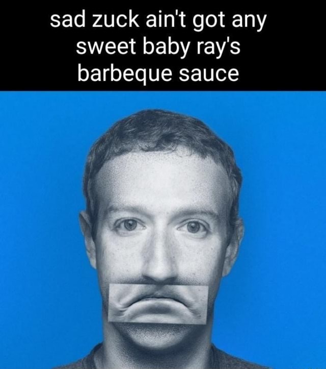 Sad zuck ain't got any sweet baby ray's barbeque sauce - iFunny