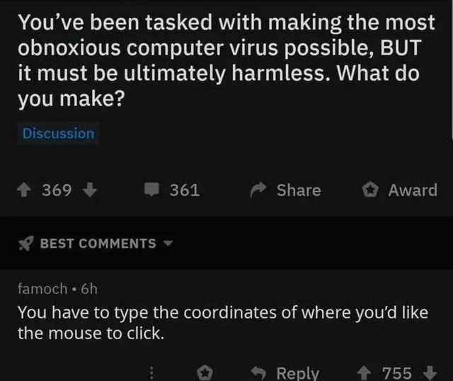 You've been tasked with making the most obnoxious computer virus ...