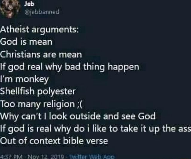 Ag Jeb @jebbanned Atheist arguments: God is mean Christians are mean If ...
