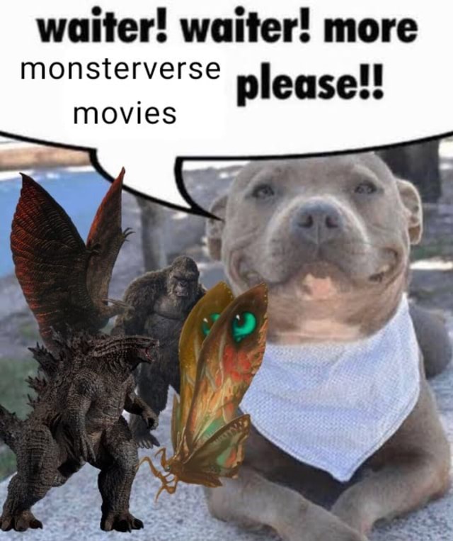 Waiter! waiter! more please!! monsterverse movies - iFunny