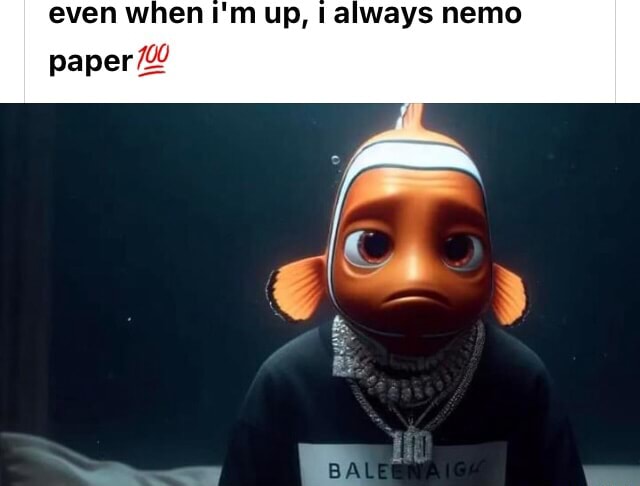 Even when I'm up, I always nemo paper? - iFunny
