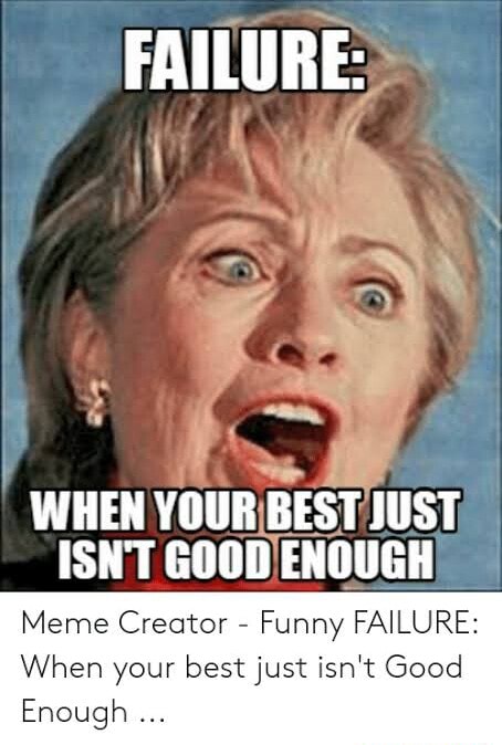 FAILURE: WHEN YOUR BEST JUST ISN'T GOOD ENOUGH Meme Creator - Funny ...