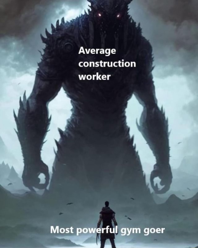 Average construction worker I bow Most powerful gym goer - iFunny