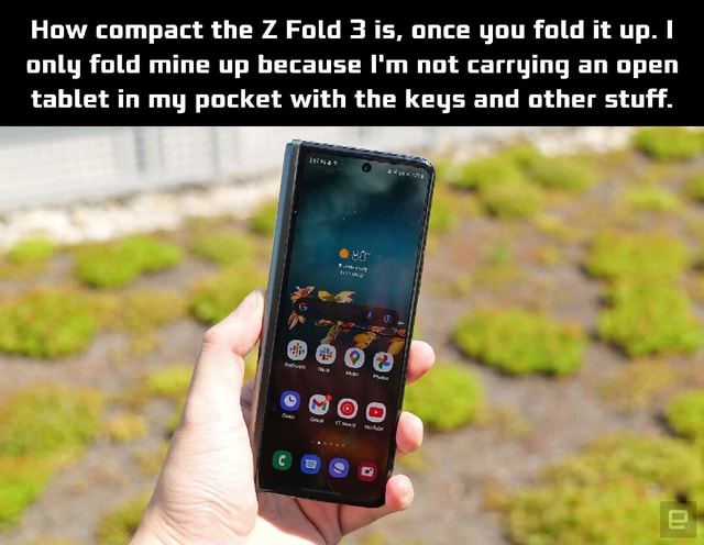 How compact the Z Fold 3 is, once you fold it up. I only fold mine up ...