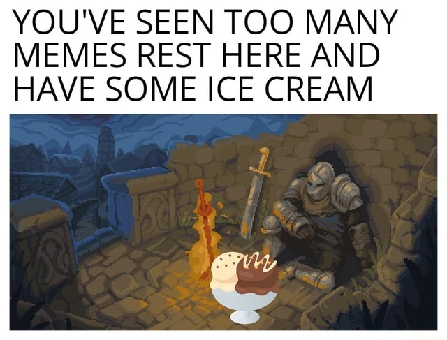 YOU'VE SEEN TOO MANY MEMES REST HERE AND HAVE SOME ICE CREAM - iFunny