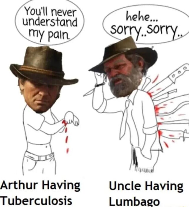 Hehe... Sorry, SOrry, You'll never understand my pain Arthur Having ...