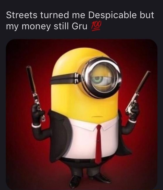 Streets turned me Despicable but my money still Gru - iFunny