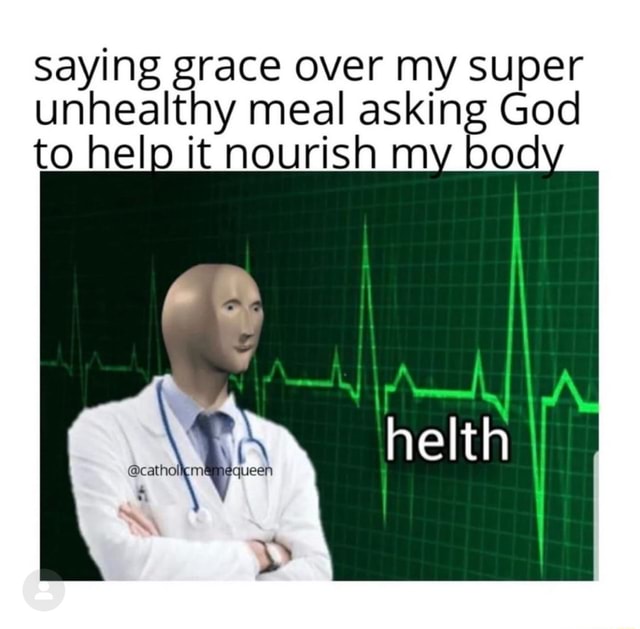 Saying grace over my super unhealthy meal asking God to help it h helt ...