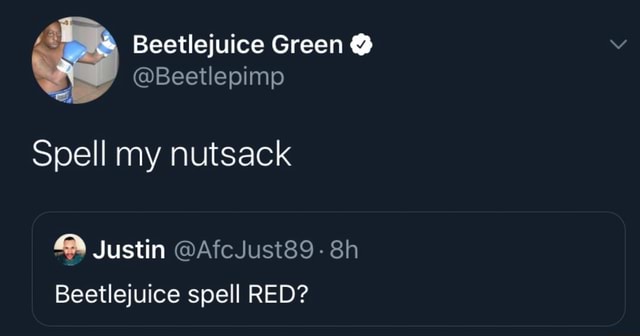 Y Beetlejuice Green @Beetlepimp Spell my nutsack Justin @AfcJust89 - iFunny