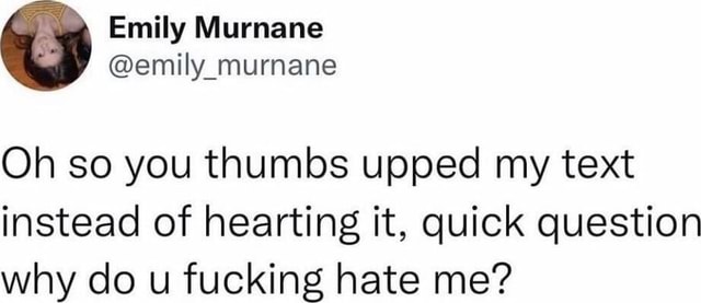 Emily Murnane @emily_murnane Oh so you thumbs upped my text instead of ...