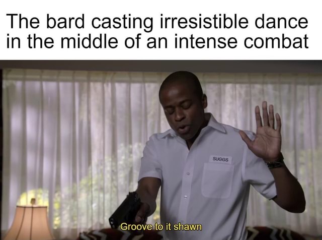 The bard casting irresistible dance in the middle of an intense combat ...