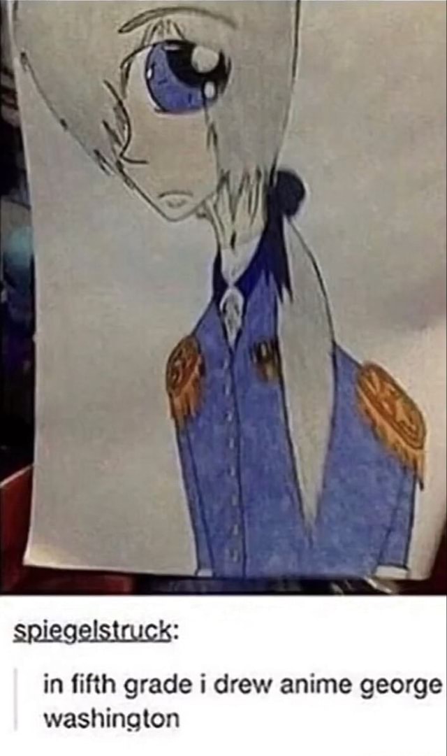 BS in fifth grade i drew anime george washington - iFunny