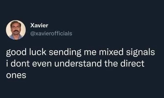 Good luck sending me mixed signals dent even understand the direct ones ...