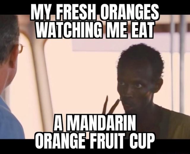 Yup. - MY FRESH ORANGES WATCHING ME EAT A MANDARIN ORANGE FRUIT CUP ...