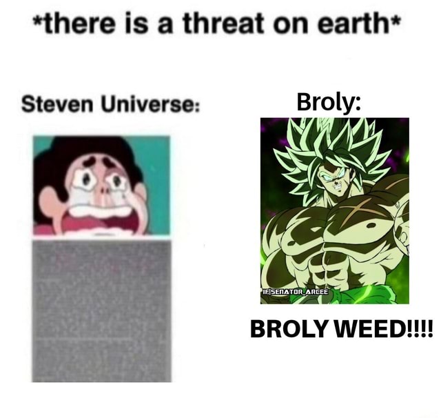 *there is a threat on earth* Steven Universe: Broly: BROLY WEED!!! - iFunny