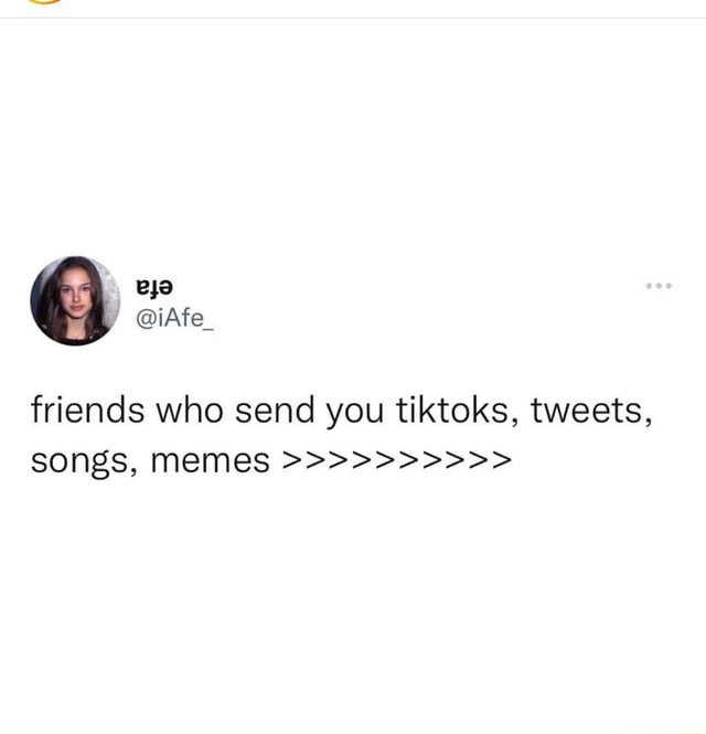 Friends who send you tiktoks, tweets, songs, memes - iFunny