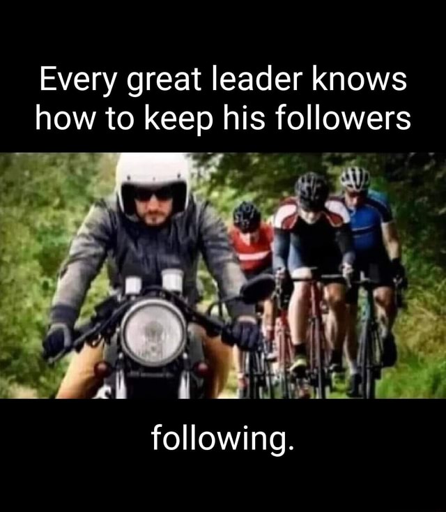 Every great leader knows how to keep his followers following. - iFunny