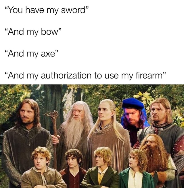 "You have my sword" "And my bow" "And my axe" "And my authorization to ...