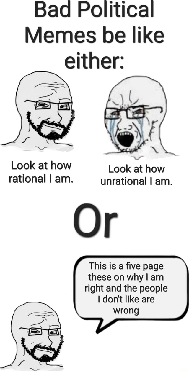 Bad Political Memes be like either: Look at how Look at how rational I ...