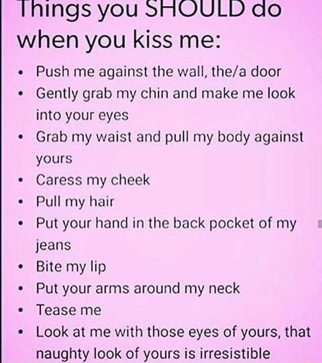 Things you SHOULD do when you kiss me: Push me against the wall, the/a ...