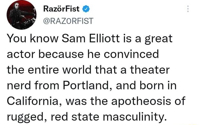 RazorFist @ @RAZORFIST You know Sam Elliott is a great actor because he ...