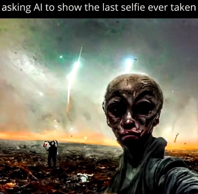 Asking Al to show the last selfie ever taken - iFunny