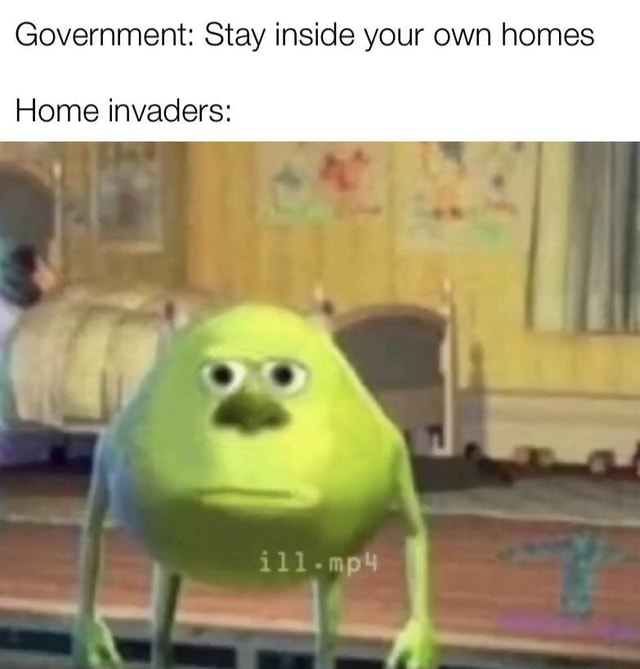 Government: Stay inside your own homes Home invaders: - iFunny