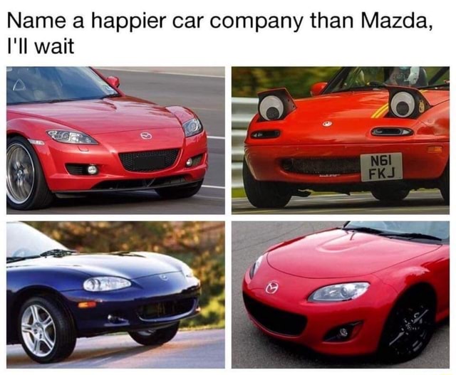Name a happier car company than Mazda, I'll wait - iFunny