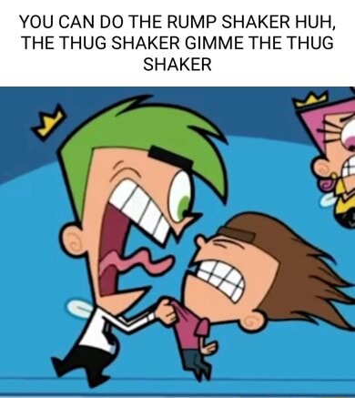 YOU CAN DO THE RUMP SHAKER HUH, THE THUG SHAKER GIMME THE THUG SHAKER ...