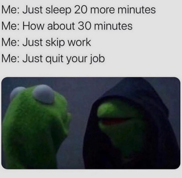 Work Memes to keep you sane - Me: Just sleep 20 more minutes Me: How ...