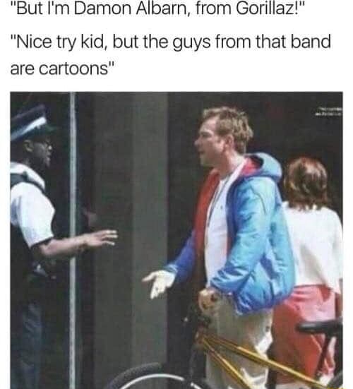 "But I'm Damon Albarn, from Gorillaz!" Nice try kid, but the guys from ...