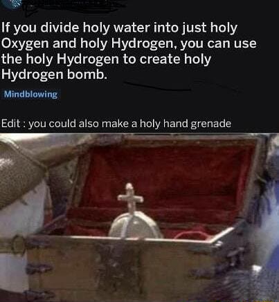 If you divide holy water into just holy Oxygen and holy Hydrogen, you ...