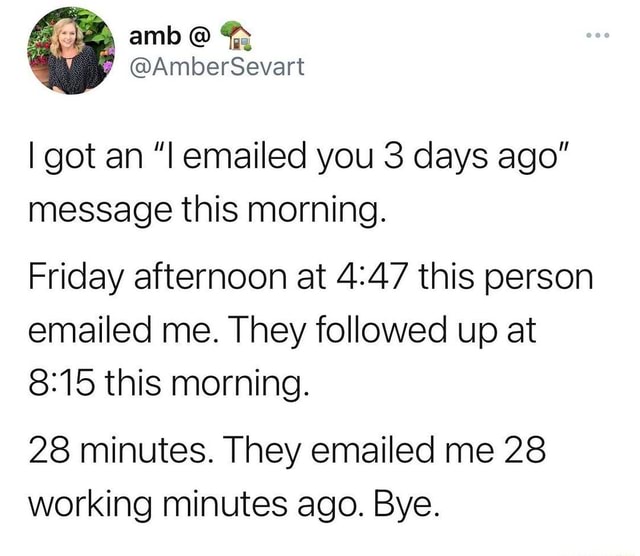 Amb I got an "I emailed you 3 days ago" message this morning. Friday ...