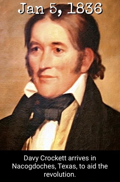 Jan 5, 1836 Davy Crockett arrives in Nacogdoches, Texas, to aid the ...