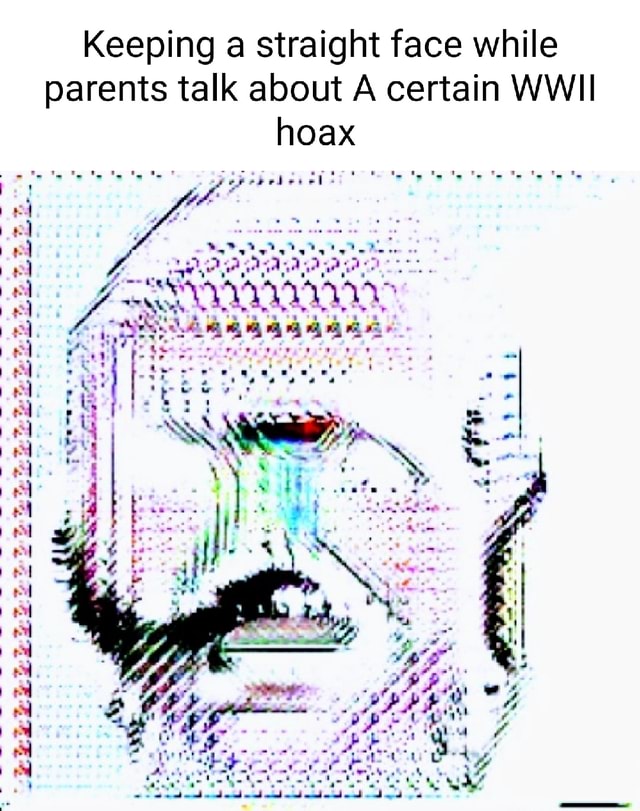 Keeping a straight face while parents talk about A certain WWII hoax ed ...