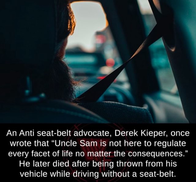 An Anti seat-belt advocate, Derek Kieper, once wrote that “Uncle Sam is ...