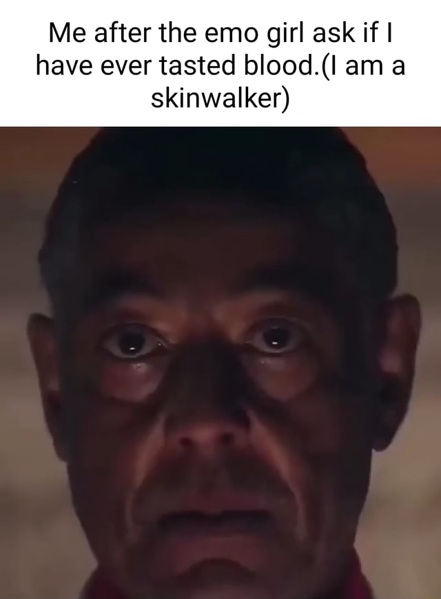 Me after the emo girl ask if I have ever tasted am skinwalker) - seo.title