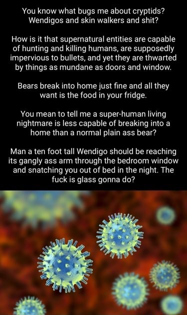 You know what bugs me about crypts? Wendigos and skin walkers and shit ...