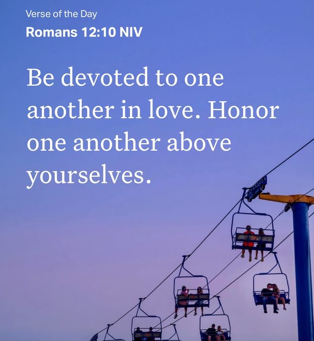 Verse of the Day Romans NIV Be devoted to one another in love. Honor ...