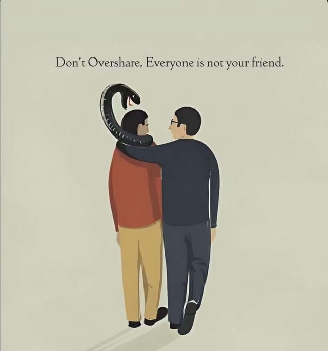 Don't Overshare, Everyone is not your friend. - iFunny