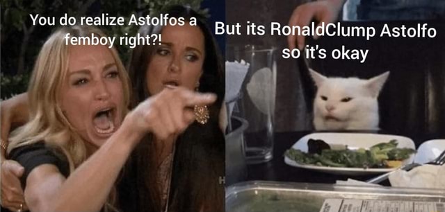 You do realize Astolfos a femboy right?! But its RonaldClump Astolfo so ...